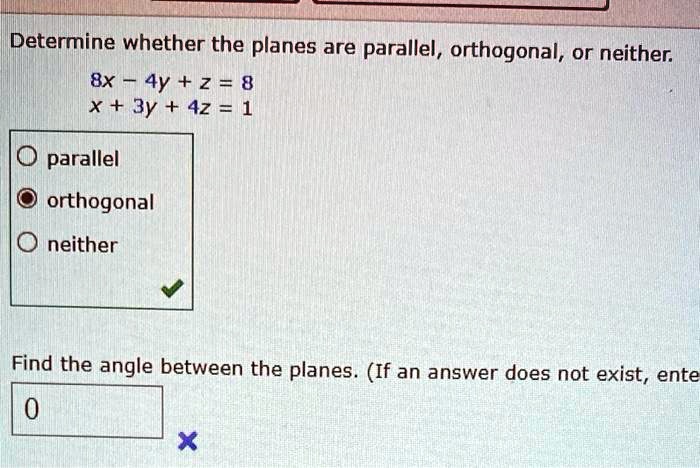 SOLVED: Determine whether the planes are parallel, orthogonal, or neither: 8x 4y + z = 8 x + 3y ...