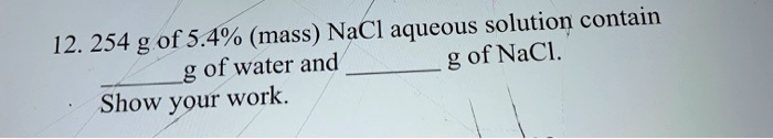 SOLVED: of 5.4% (mass) NaCI aqueous solution contain 12. 254 g and of NaCl: g of water Show your ...