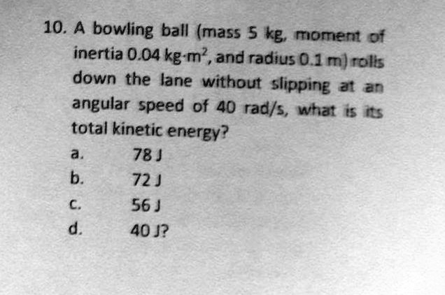 SOLVED: A bowling ball (mass 5 kg, moment of inertia 0.04 kg-m^2, and radius 0.1 m) rolls down ...