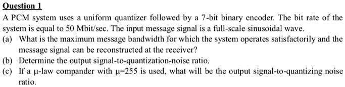 SOLVED: A PCM system uses a uniform quantizer followed by a 7-bit binary encoder. The bit rate ...