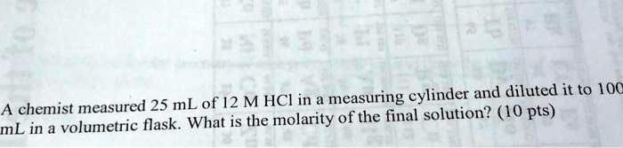 A chemist measured 25 mL of 12 M HCl in a measuring cylinder and diluted it to 100 mL in a ...
