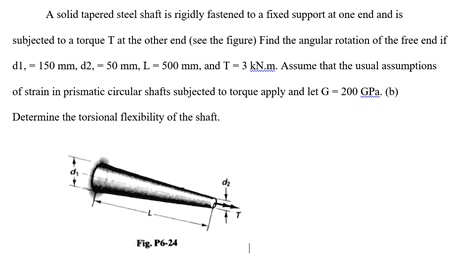 SOLVED: A solid tapered steel shaft is rigidly fastened to a fixed support at one end and is ...