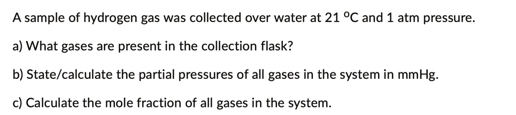 A sample of hydrogen gas was collected over water at 21 °C and 1 atm ...