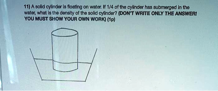 SOLVED: A solid cylinder is floating on water. If 1/4 of the cylinder ...