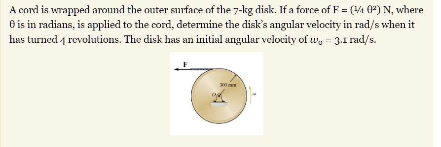 SOLVED: A cord is wrapped around the outer surface of the 7-kg disk. If a force of F = (i/4 02 ...