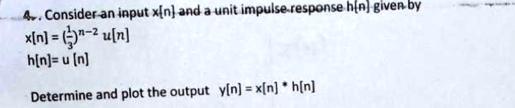 SOLVED: 4 . Consideran input xn] and a unit impulse response h(n] given by xIn] = ("-1 u[n] hlnJ ...