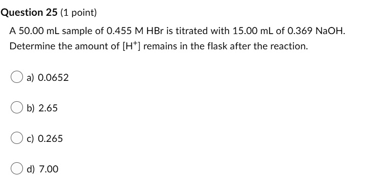 SOLVED: Question 25 (1 point) A 50.00 mL sample of 0.455 M HBr is titrated with 15.00 mL of 0. ...