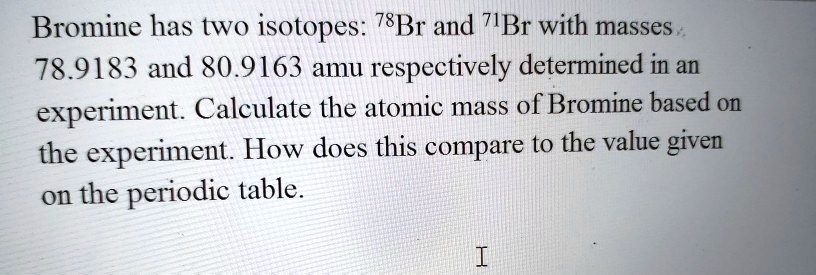 Bromine has two isotopes: ^78Br and ^71Br with masses 78.9183 and 80. ...