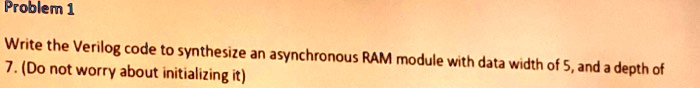 Solved Problem1 Write The Verilog Code To Synthesize An Asynchronous Ram Module With Data Width