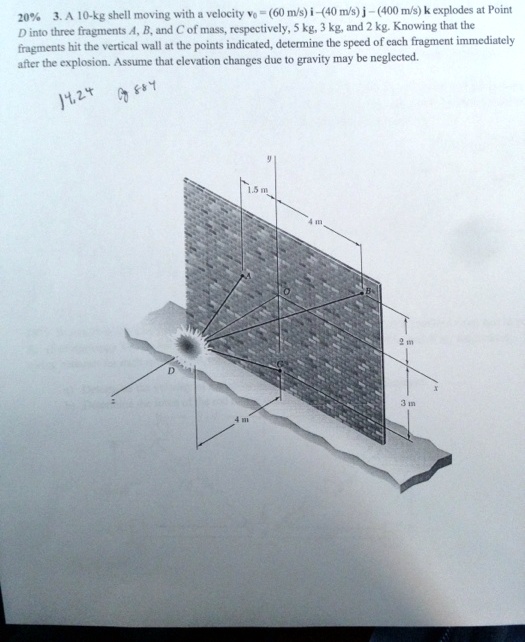SOLVED: A 10-kg shell moving with a velocity vo=60 m/si+40 m/sj-400 m/sk explodes at Point D ...