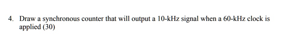 4. Draw a synchronous counter that will output a 10-kHz signal when a 60-kHz clock is applied (30)