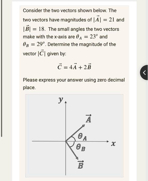 Consider the two vectors shown below. The two vectors have magnitudes of |A⃗| = 21 and |B⃗| = 18 ...