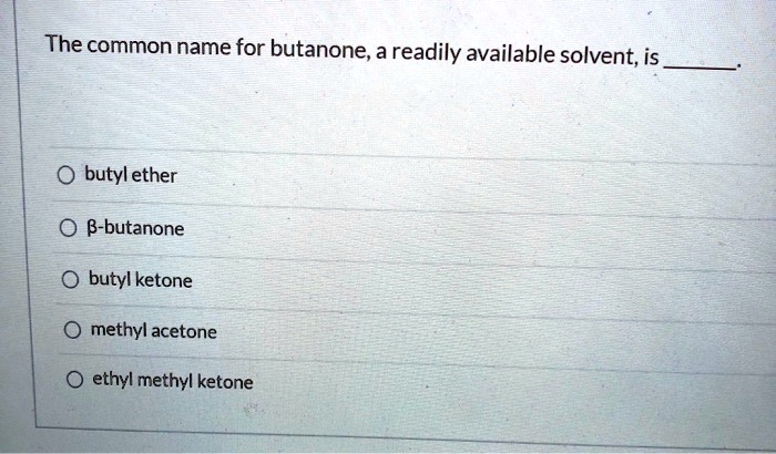 SOLVED: The common name for butanone; a readily available solvent; is ...