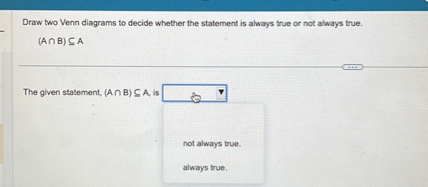 Draw two Venn diagrams to decide whether the statement is always true ...