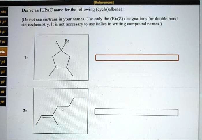 Derive an IUPAC name for the following (cycloalkenes: (Do not use cis/trans in your names. Use ...