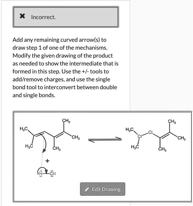 Incorrect. Add any remaining curved arrow(s) to draw step 1 of one of the mechanisms. Modify the ...