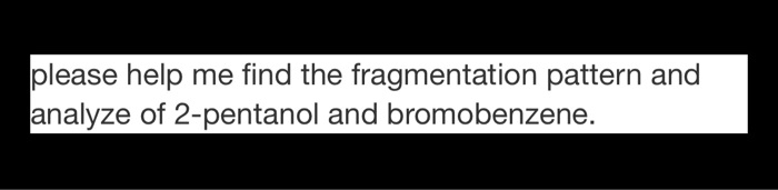 SOLVED: please help me find the fragmentation pattern and analyze of 2 ...