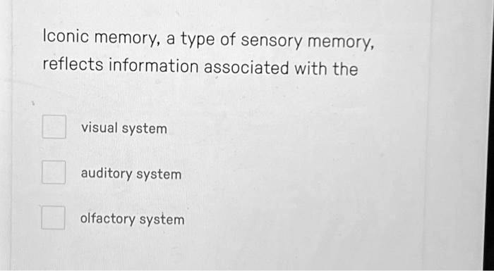 Iconic memory, a type of sensory memory, reflects information ...