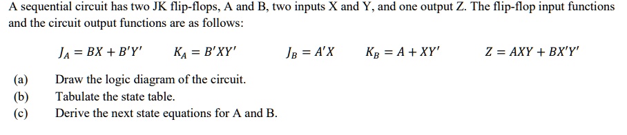 Solved A Sequential Circuit Has Two Jk Flip Flops A And B Two Inputs X And Y And One Output