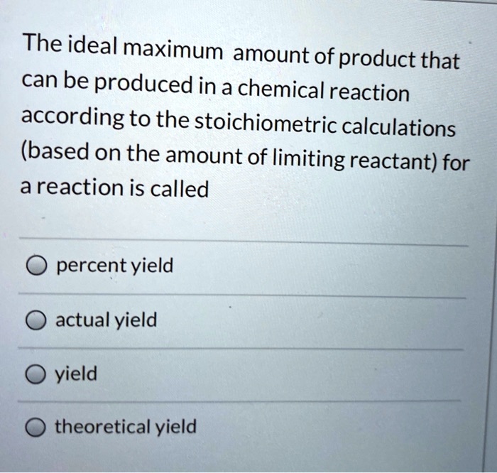 The ideal maximum amount of product that can be produced in a chemical ...