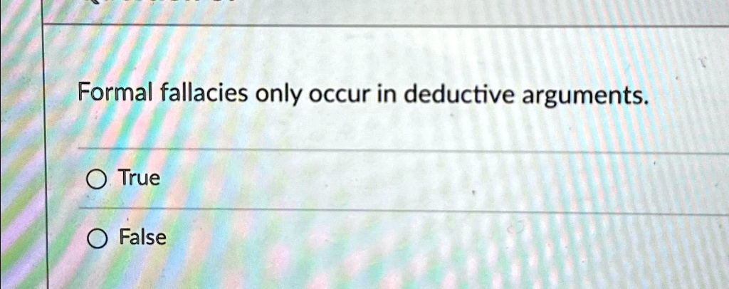 SOLVED: Formal fallacies only occur in deductive arguments. True False Formal fallacies only ...