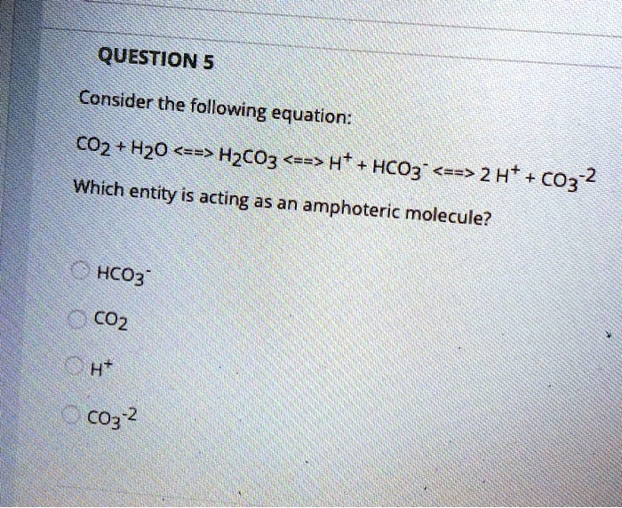 SOLVED: QUESTION 5: Consider the following equation: CO2 + H2O H2CO3 H+ ... SOLVED: QUESTION 5: Consider the following equation: CO2 + H2O H2CO3 H+ ...