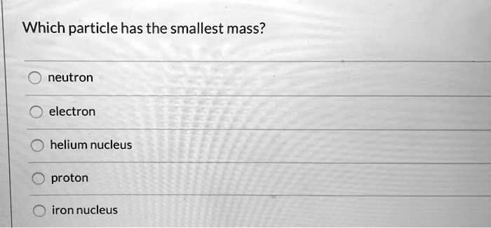 SOLVED: Which particle has the smallest mass? neutron electron helium ...