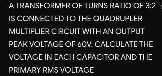A TRANSFORMER OF TURNS RATIO OF 3:2 IS CONNECTED TO THE QUADRUPLER ...