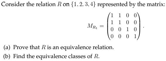 SOLVED: Consider the relation R on 1,2,3,4 represented by the matrix: MRL (a) Prove that Ris an ...