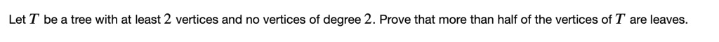 SOLVED: Let T be a tree with at least 2 vertices and no vertices of degree 2 . Prove that more ...