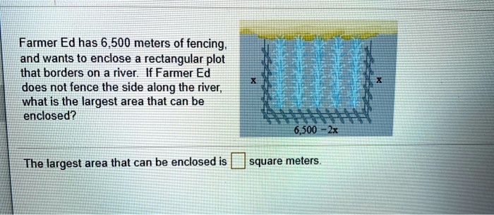 SOLVED: Farmer Ed has 6,500 meters of fencing; and wants to enclose a rectangular plot that ...
