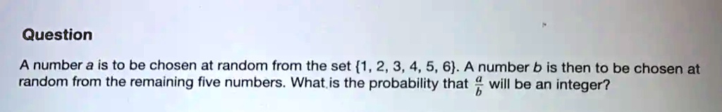 SOLVED: Question A number is to be chosen at random from the set 1, 2, 3, 4, 5,6. A number b is ...