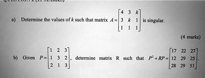 SOLVED: Determine the values of k such that matrix 'singular: marks) [17 22 27 such that P? + RP ...