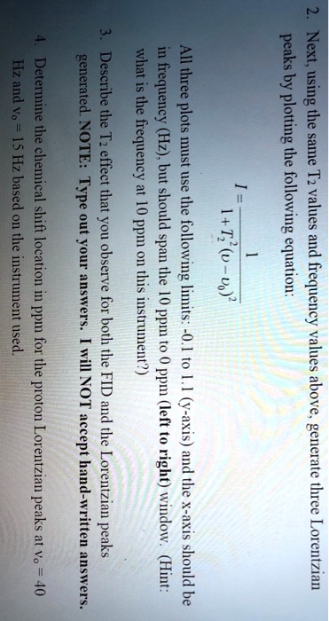 2. Next, using the same T2 values and frequency values above, generate three Lorentzian peaks by ...