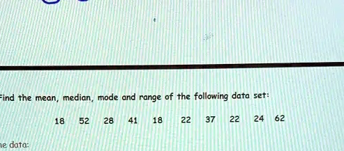 SOLVED: Find the mean, median, mode, and range of the following data set: 1. Data: