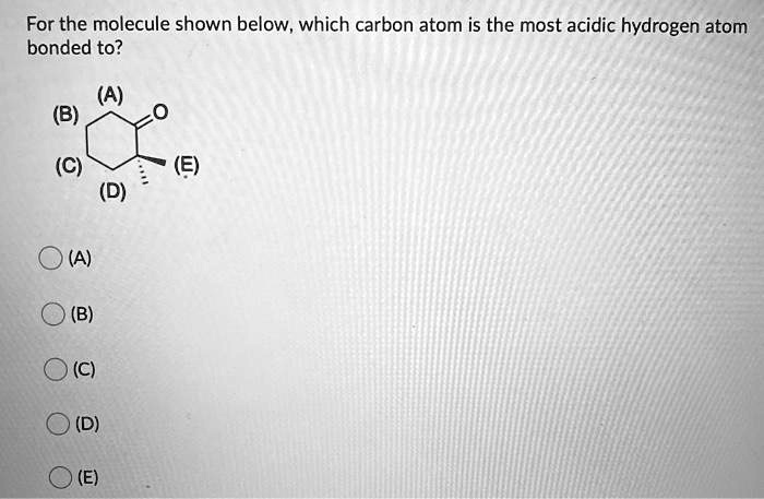 for the molecule shown below which carbon atom is the most acidic ...
