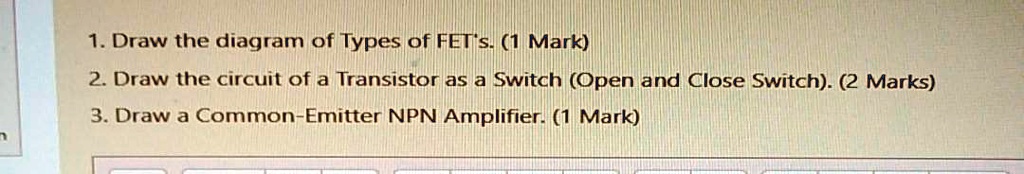 SOLVED: Draw the diagram of Types of FETs (1 Mark). 2. Draw the circuit of a Transistor as a ...