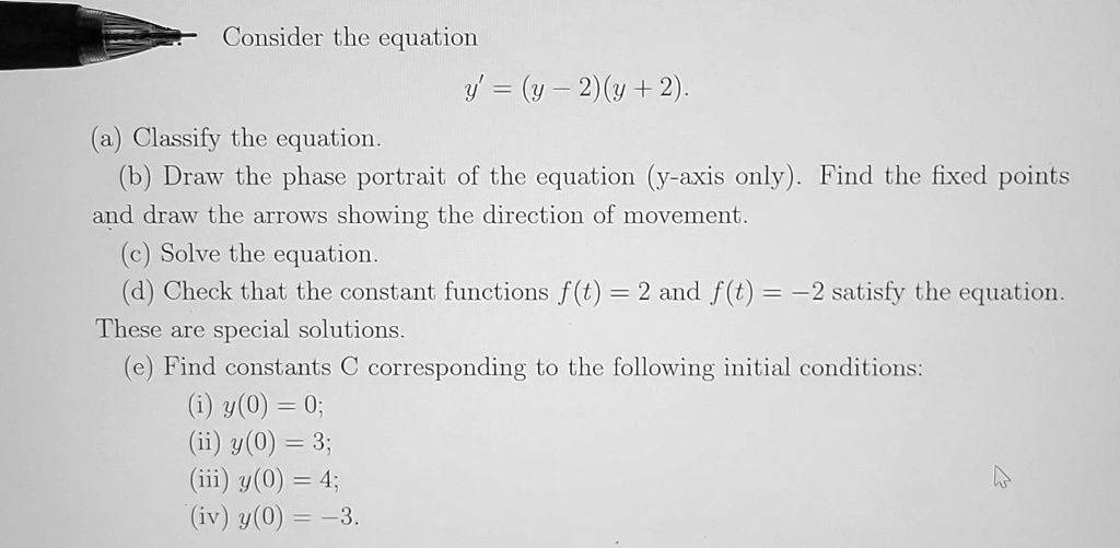 Consider the equation y' = (y - 2)(y + 2). (a) Classify the equation. (b) Draw the phase ...