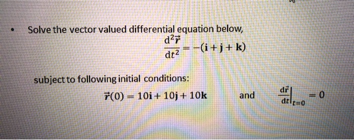 SOLVED: Solve the vector-valued differential equation below: d^2r/dt^2 = li + j + k, subject to ...