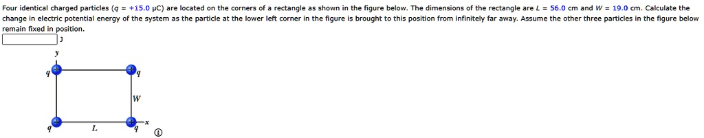 SOLVED: please show all work Four identical charged particles (q = +15. ...