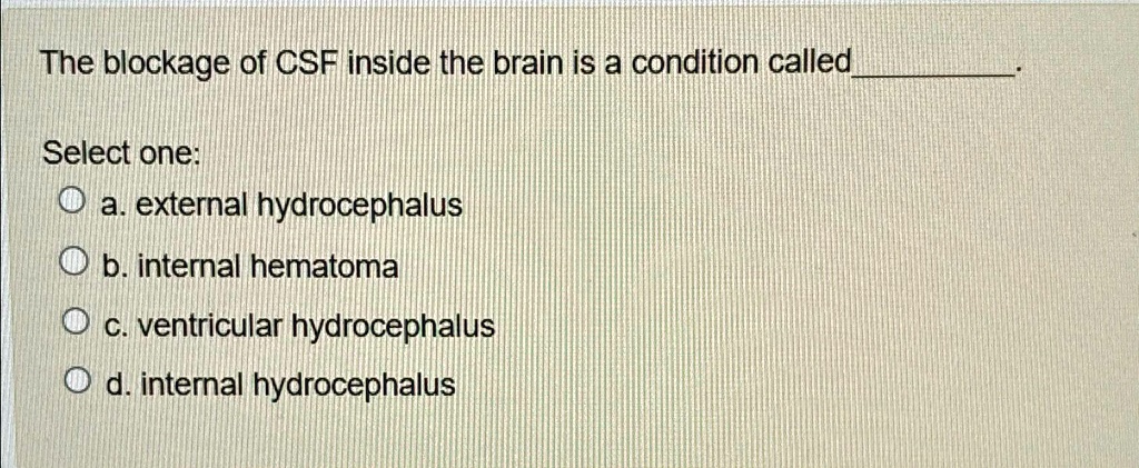 The blockage of CSF inside the brain is a condition called Select one ...