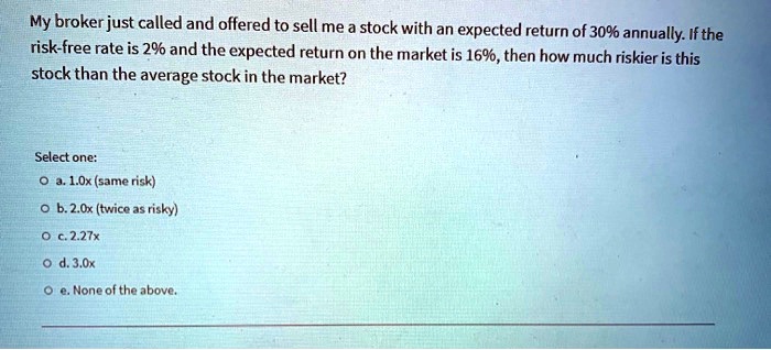 SOLVED: My broker just called and offered to sell me a stock with an expected return of 30% ...