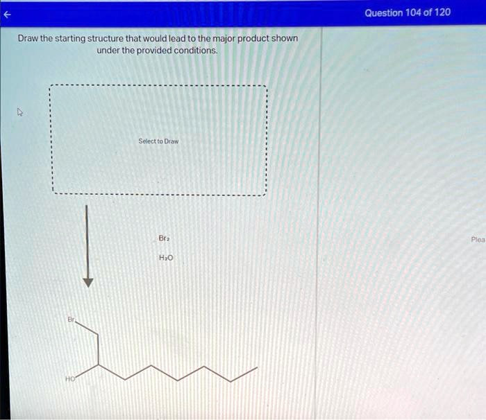 SOLVED: Question 104 of 120 Draw the starting structure that would lead ...