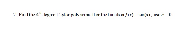 SOLVED: Find the 4th degree Taylor polynomial for the function f (x) sin(x) use a = 0.