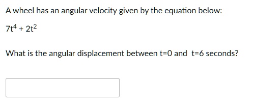 SOLVED: A wheel has an angular velocity given by the equation below: 7t4 + 2t2 What is the ...