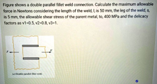 SOLVED: calculate maximum allowable force weld question Figure shows a double parallel fillet ...
