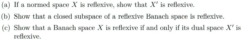 SOLVED: functional analysis a If a normed space X is reflexive, show that X' is reflexive. b ...