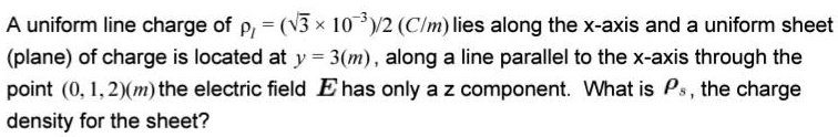 A uniform line charge of = (√(3)× 10^-3)/2 (C/m) lies along the x-axis ...