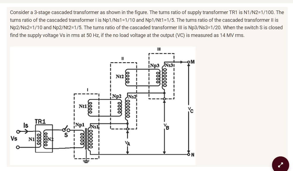 SOLVED: Consider a 3-stage cascaded transformer as shown in the figure. The turns ratio of ...
