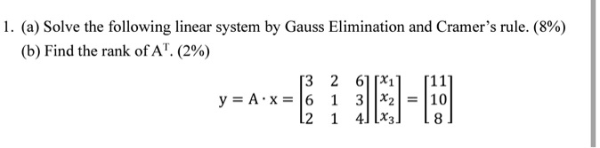 1. (a) Solve the following linear system by Gauss Elimination and Cramer's rule. (8%) (b) Find ...
